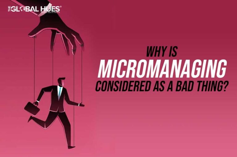 Why Is Micromanaging Considered A Bad Thing? | The Global Hues
