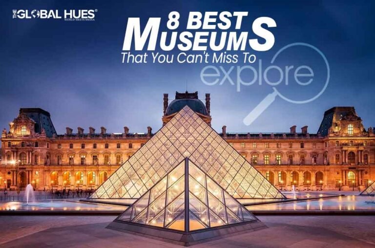 8 Best Museums That You Can’t Miss To Explore | The Global Hues
