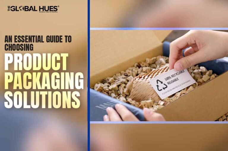 An Essential Guide To Choosing Product Packaging Solutions | The Global ...