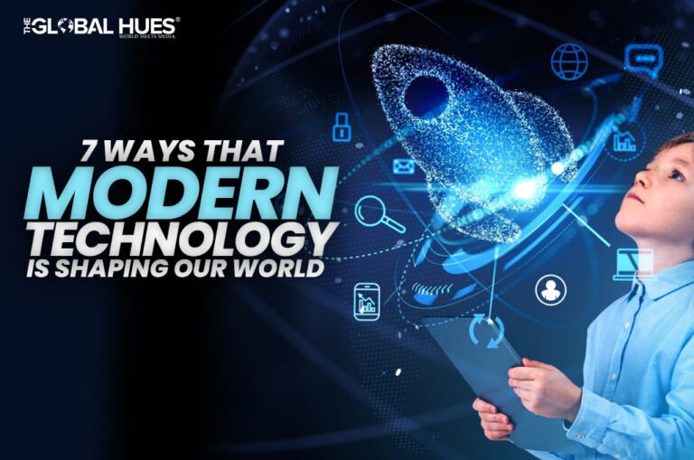 7 Ways that Modern Technology is Shaping Our World | The Global Hues