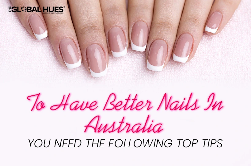 To Have Better Nails In Australia – You Need The Following Top Tips.